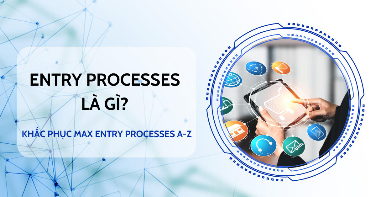 [2024] Entry Processes là gì? | Xử Lý Max Entry Processes Dễ